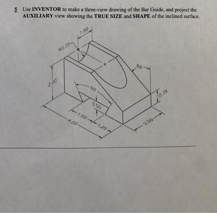 Solved 5 Use INVENTOR to make a three-view drawing of the | Chegg.com