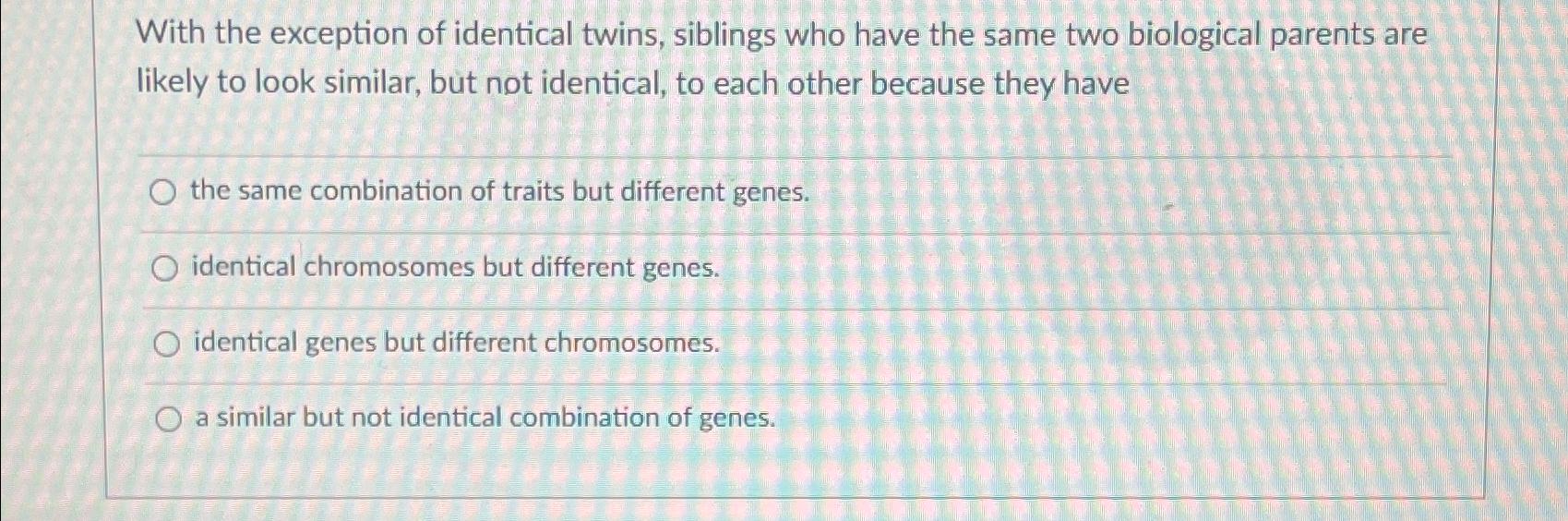 Solved With the exception of identical twins, siblings who | Chegg.com