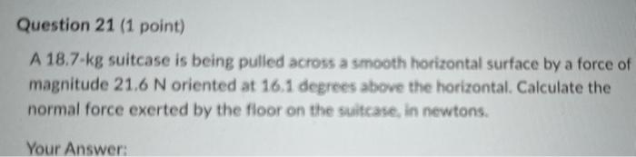 Solved Question 21 (1 point) A 18.7-kg suitcase is being | Chegg.com
