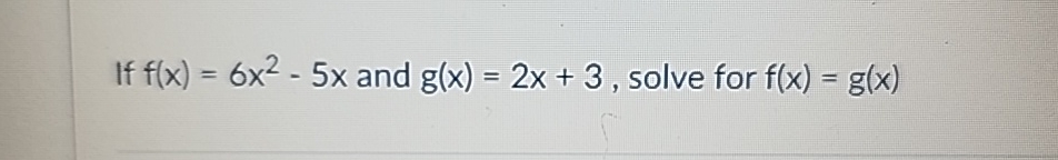 Solved If f(x)=6x2-5x ﻿and g(x)=2x+3, ﻿solve for f(x)=g(x) | Chegg.com