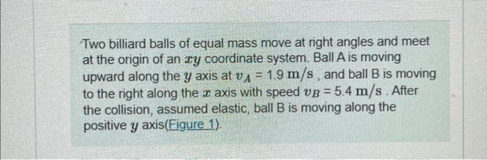 Solved Two billiard balls of equal mass move at right angles | Chegg.com