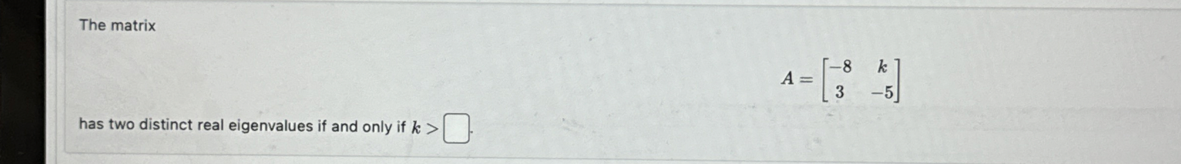 Solved by an EXPERT The matrixA=[-8k3-5]has two distinct real eigenvalues | Chegg.com