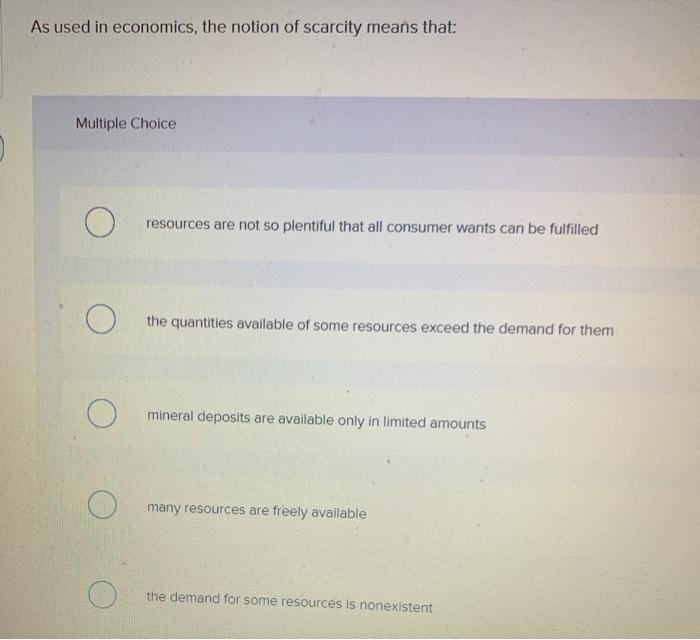 Solved As used in economics, the notion of scarcity means | Chegg.com
