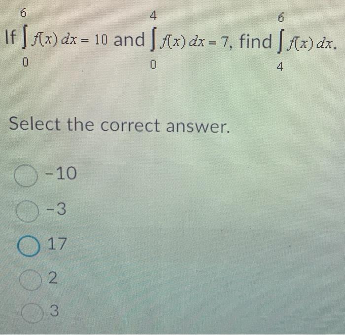 Solved If ∫06f(x)dx=10 and ∫04f(x)dx=7, find ∫46f(x)d Select | Chegg.com