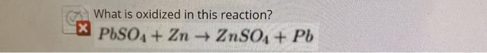 Solved x What is oxidized in this reaction? PbSO4 + Zn + | Chegg.com