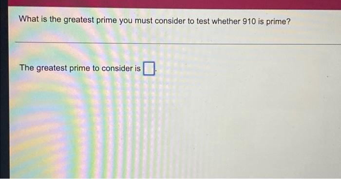 Solved What is the greatest prime you must consider to test | Chegg.com