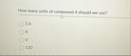 Solved How many units of compound 4 ﻿should we use?5.640130 | Chegg.com