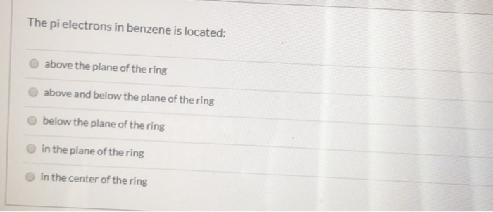 Solved The pi electrons in benzene is located: above the | Chegg.com