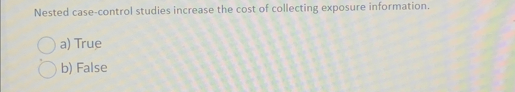 Solved Nested case-control studies increase the cost of | Chegg.com