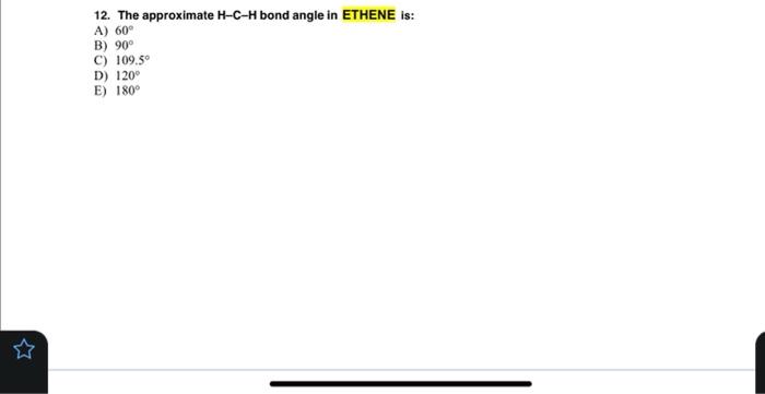 Solved 12. The approximate H-C-H bond angle in ETHENE is: A) | Chegg.com
