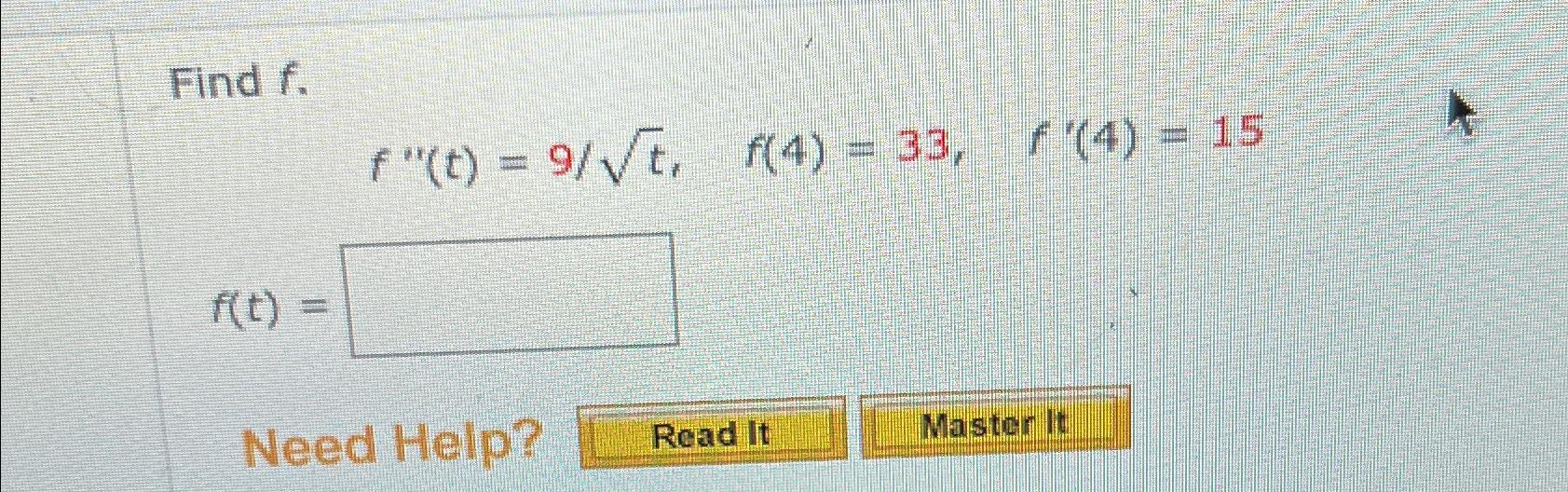 Solved Find f.f''(t)=9t2,f(4)=33,f'(4)=15f(t)=Need Help? | Chegg.com Solved Find f.f''(t)=9t2,f(4)=33,f'(4)=15f(t)=Need Help? | Chegg.com