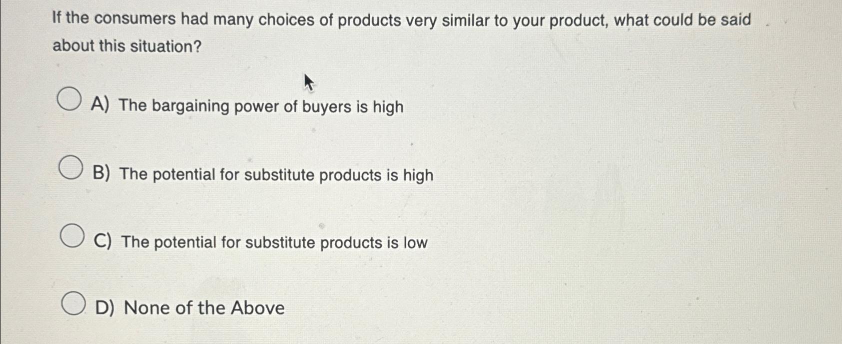 Solved If the consumers had many choices of products very | Chegg.com