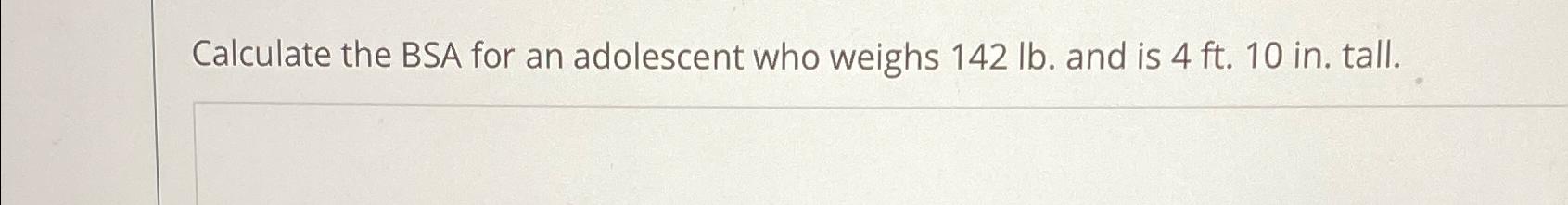 Solved Calculate the BSA for an adolescent who weighs 142lb. | Chegg.com