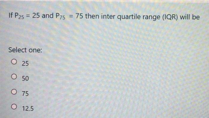 Solved If P25 = 25 and P75 = 75 then inter quartile range | Chegg.com