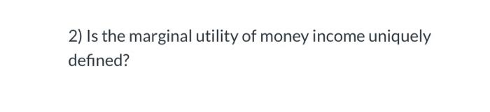 Solved 2) Is the marginal utility of money income uniquely | Chegg.com