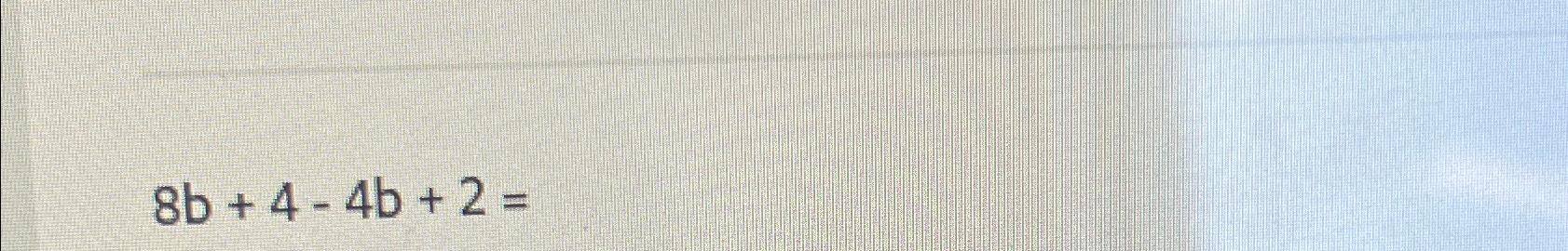 Solved 8b+4-4b+2= | Chegg.com