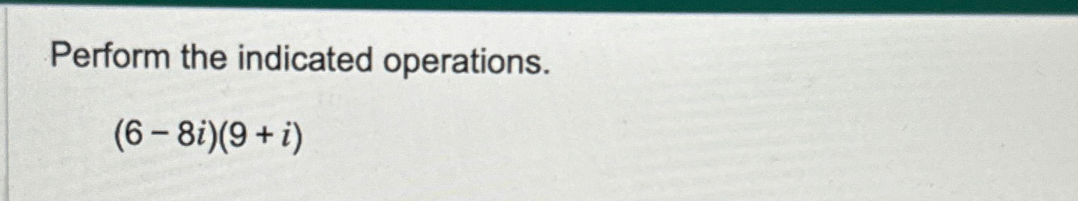 Solved Perform the indicated operations.(6-8i)(9+i) | Chegg.com