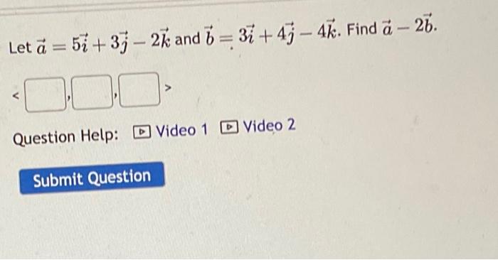 Solved Let a=5i+3j−2k and b=3i+4j−4k. Find a−2b. Question | Chegg.com