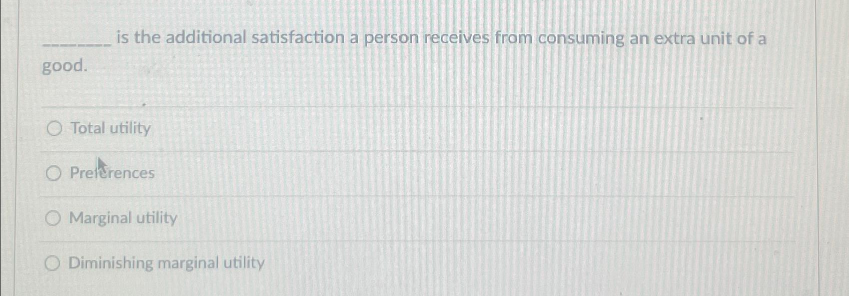 Solved is the additional satisfaction a person receives from | Chegg.com