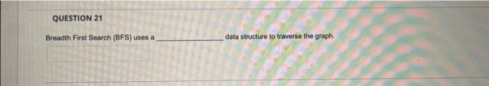 Solved QUESTION 21 Breadth First Search (BFS) uses a data | Chegg.com