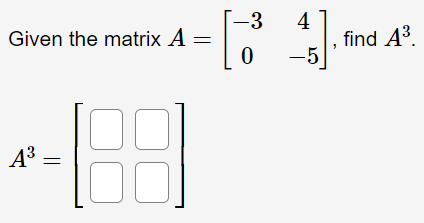 Solved Given the matrix A=[-340-5], ﻿find A3.A3=[-?????] | Chegg.com