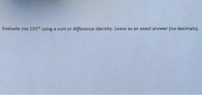 Solved Evaluate cos105∘ using a sum or difference identity. | Chegg.com