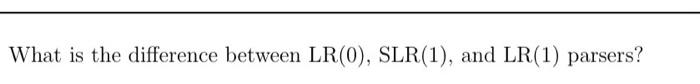 Solved What is the difference between LR(0), SLR(1), and | Chegg.com
