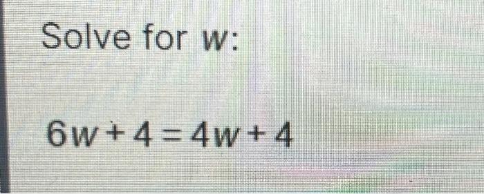 Solved Solve for w : 6w+4=4w+4 | Chegg.com