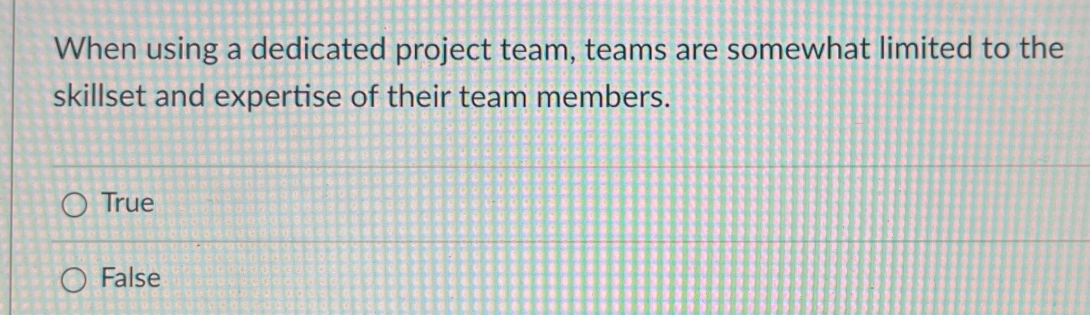 Solved When using a dedicated project team, teams are | Chegg.com