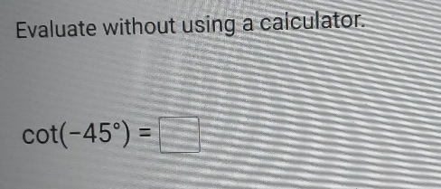 Solved Evaluate without using a caiculator.cot(-45°)= | Chegg.com