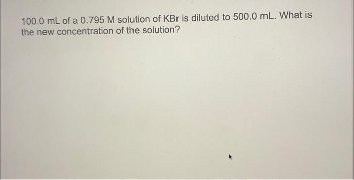 Solved 100.0 mL of a 0.795 M solution of KBr is diluted to | Chegg.com
