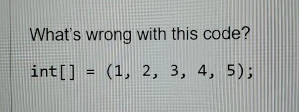 Solved What's wrong with this code? int[] = (1, 2, 3, 4, 5); | Chegg.com