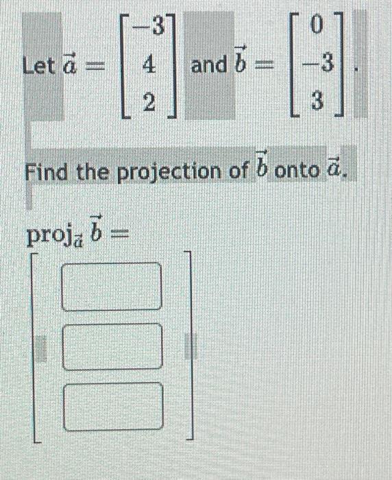 Solved Let a=⎣⎡−342⎦⎤ and b=⎣⎡0−33⎦⎤ Find the projection of | Chegg.com