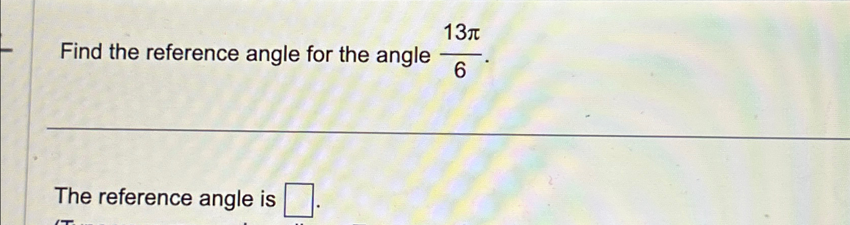 Solved Find the reference angle for the angle 13π6.The | Chegg.com