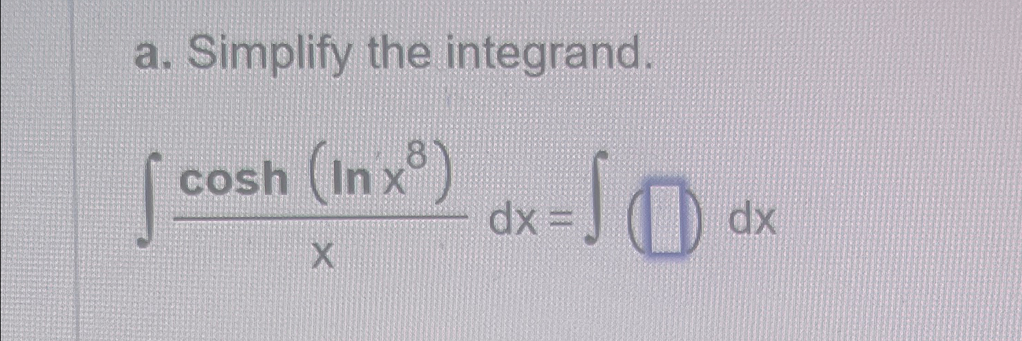 Solved a. ﻿Simplify the integrand.∫﻿﻿cosh(lnx8)xdx | Chegg.com