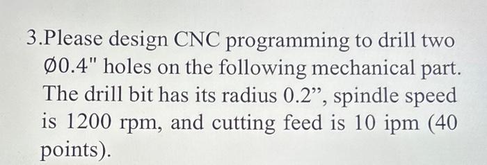 Solved 3.Please design CNC programming to drill two Ø0.4" | Chegg.com