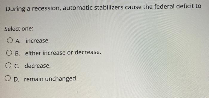 Solved During a recession, automatic stabilizers cause the | Chegg.com