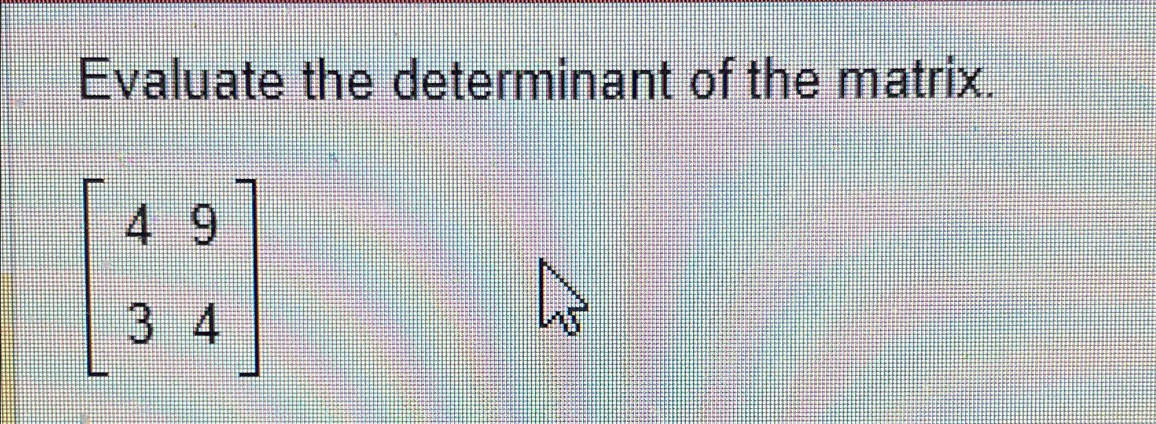 Solved Evaluate the determinant of the matrix.[4934] | Chegg.com