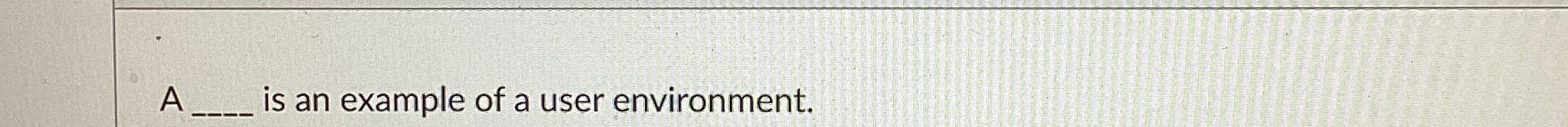 Solved A is an example of a user environment. | Chegg.com