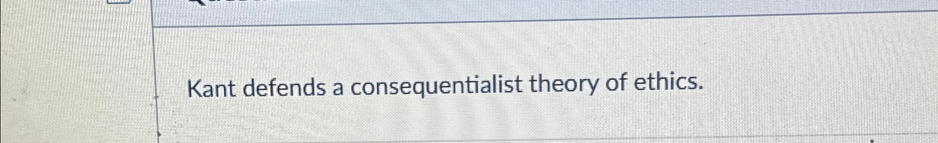 Solved Kant defends a consequentialist theory of ethics. | Chegg.com