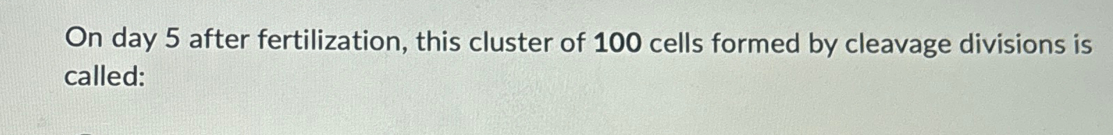 Solved On day 5 ﻿after fertilization, this cluster of 100 | Chegg.com