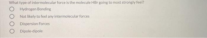 Solved What type of intermolecular force is the molecule HBr | Chegg.com