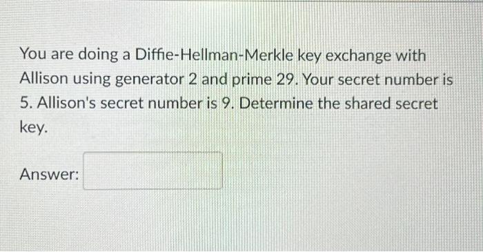 Solved You are doing a Diffie-Hellman-Merkle key exchange | Chegg.com