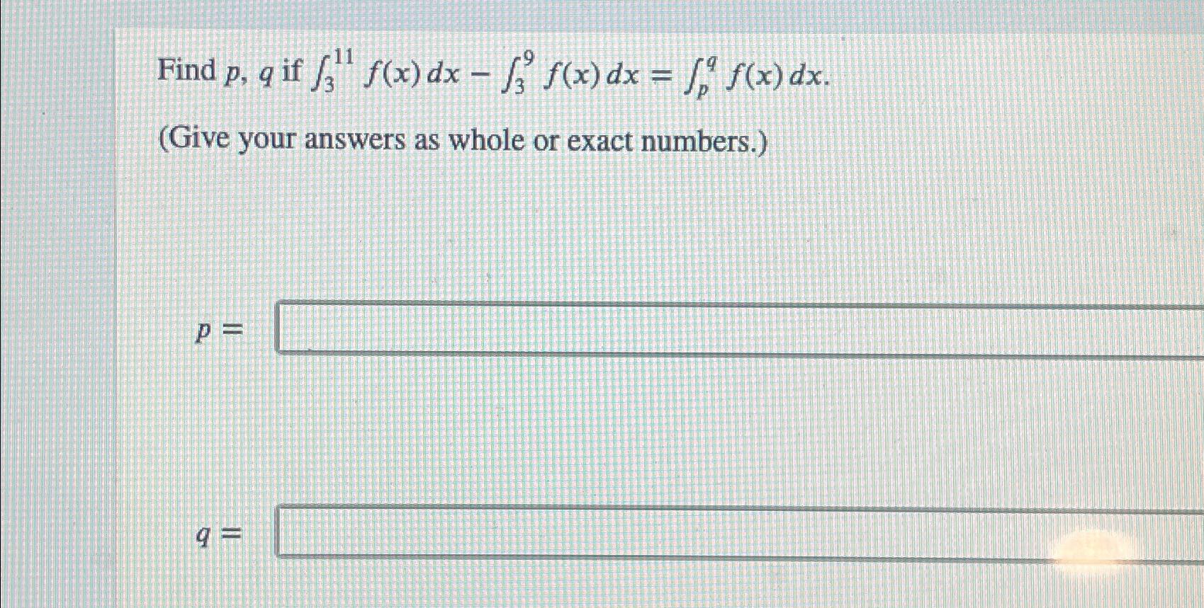 Solved Find p,q ﻿if ∫311f(x)dx-∫39f(x)dx=∫pqf(x)dx(Give your | Chegg.com