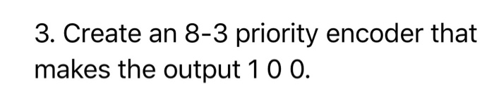 Solved 3. Create an 8-3 priority encoder that makes the | Chegg.com