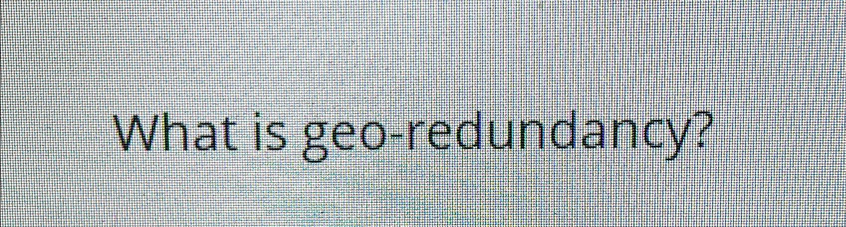 Solved What is geo-redundancy? | Chegg.com Solved What is geo-redundancy? | Chegg.com