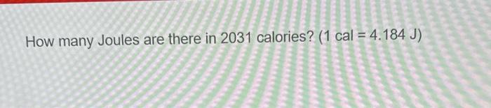 Solved How many Joules are there in 2031 calories? | Chegg.com
