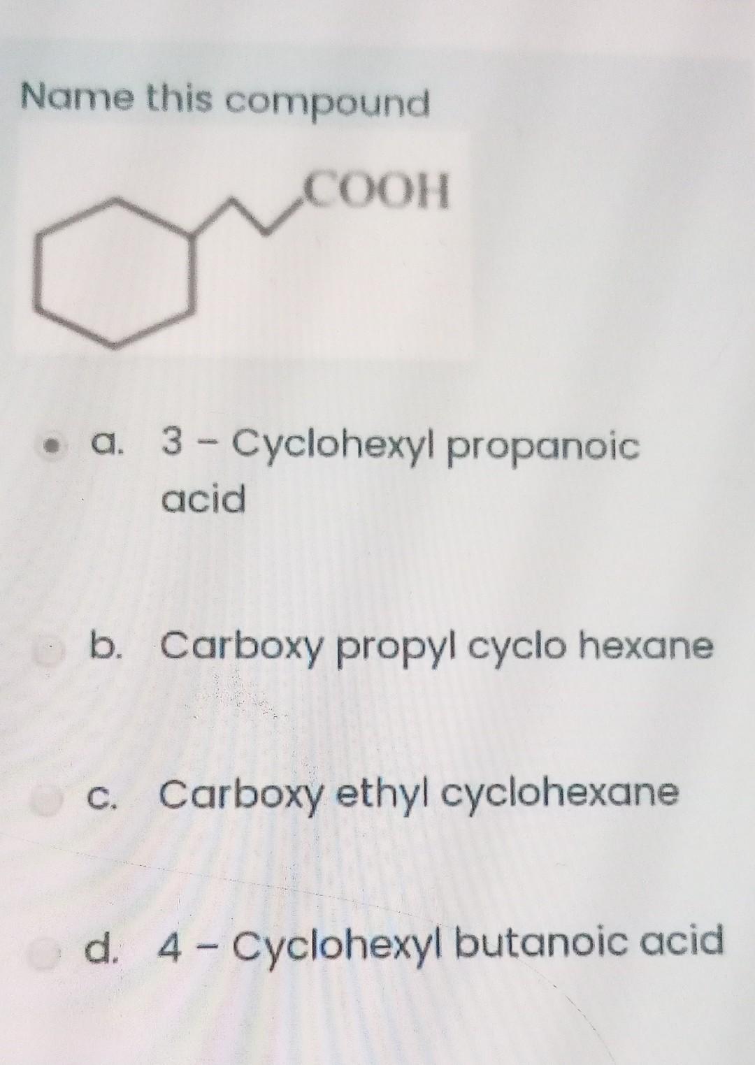Solved Name this compound COOH • a. 3- Cyclohexyl propanoic | Chegg.com