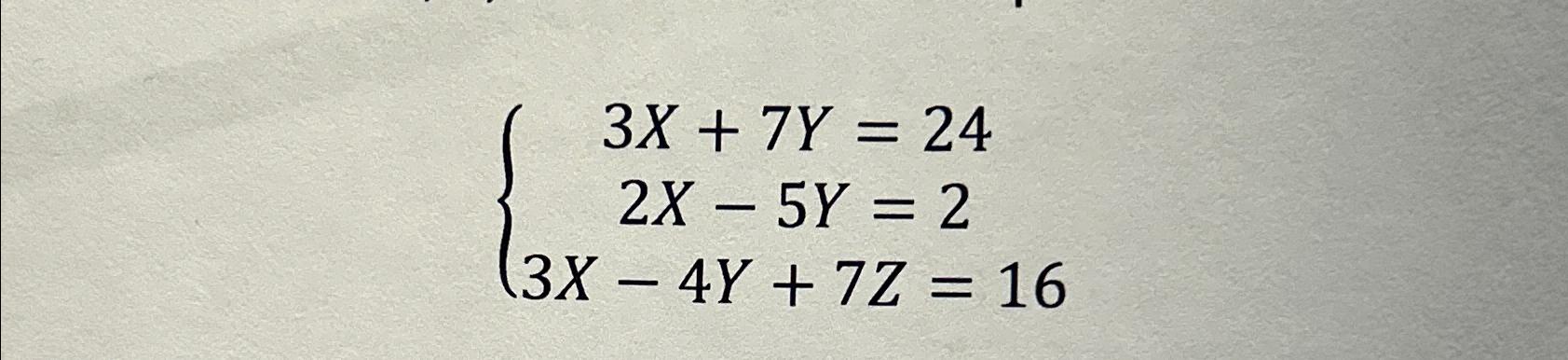 Solved 3x+7Y=242x-5Y=23x-4Y+7Z=16 | Chegg.com
