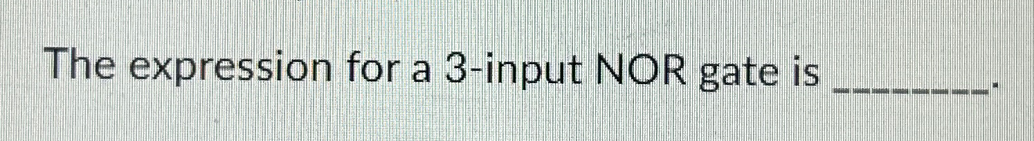 Solved The expression for a 3-input NOR gate is | Chegg.com